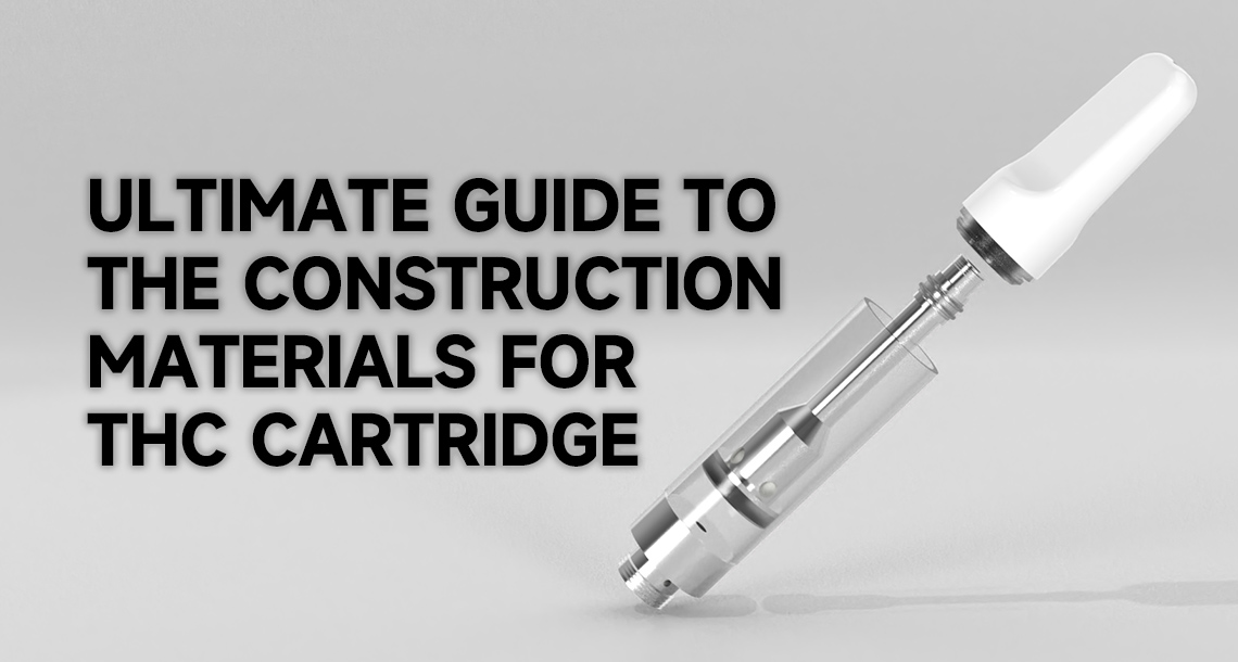 Ultimate Guide to The Construction Materials for THC Cartridge ...
